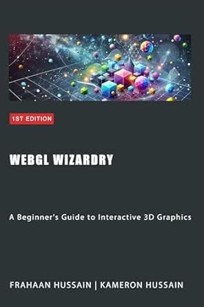 WebGL Wizardry: A Beginner's Guide to Interactive 3D Graphics , Hussain, Kameron, Hussain ...
