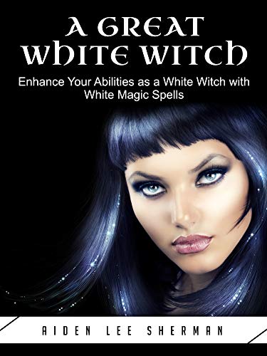 A Great White Witch: Enhance Your Abilities as a White Witch with White ...