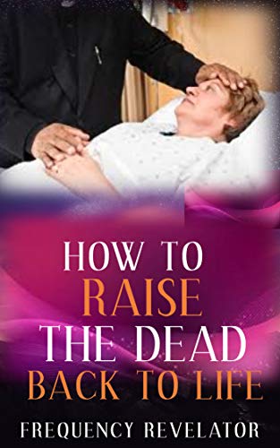 HOW TO RAISE THE DEAD BACK TO LIFE eBook : REVELATOR , FREQUENCY ...