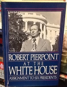 At the White House: Assignment to Six Presidents: Pierpoint, Robert ...