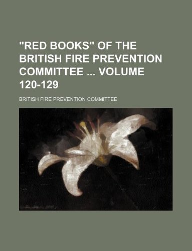 Red Books of the British Fire Prevention Committee Volume 120-129: ...