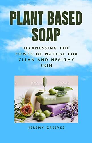 Plant-Based Soap: Harnessing the Power of Nature for Clean and Healthy ...