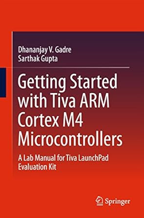 Getting Started with Tiva ARM Cortex M4 Microcontrollers: A Lab Manual for Tiva LaunchPad ...