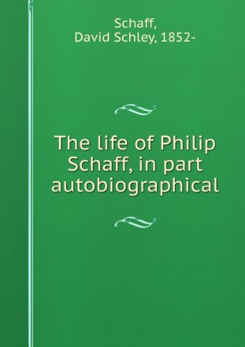The Life Of Philip Schaff, In Part Autobiographical [FACSIMILE]: Schaff ...