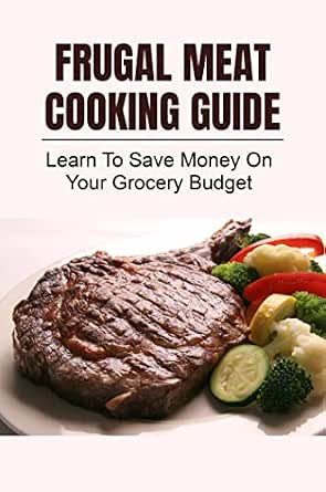 Frugal Meat Cooking Guide: Learn To Save Money On Your Grocery Budget ...