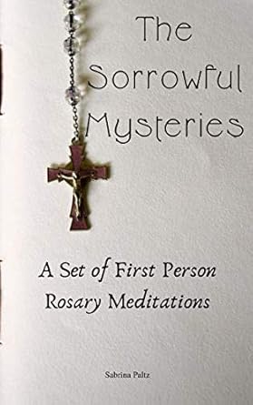 The Sorrowful Mysteries: A Set of First Person Meditations: Paltz ...