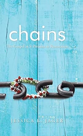 Chains: The Gospel as It Pertains to Restoration: Jager, Jessica K ...