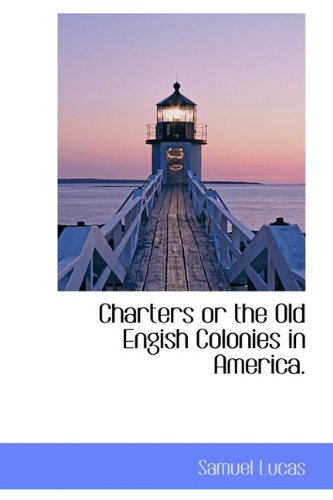 Charters or the Old Engish Colonies in America.: Lucas, Samuel ...