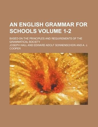 An English Grammar for Schools Volume 1-2; Based on the Principles and ...