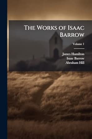 The Works of Isaac Barrow; Volume 1: Hamilton, James, Barrow, Isaac ...