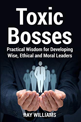 Toxic Bosses: Practical Wisdom for Developing Wise, Moral and Ethical ...