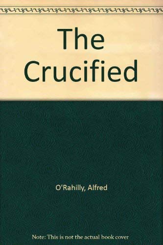 The Crucified: O'Rahilly, Alfred: 9780950601557: Amazon.com: Books