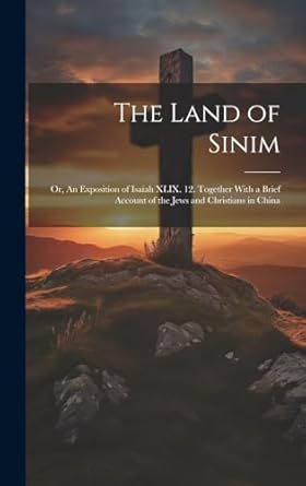 The Land of Sinim; or, An Exposition of Isaiah XLIX. 12. Together With ...