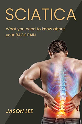 SCIATICA: What You Need to Know About Your Back Pain: A Book on ...