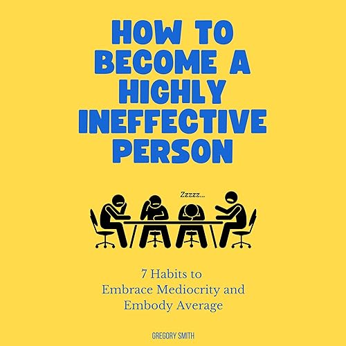 How to Become a Highly Ineffective Person: 7 Habits to Embrace ...