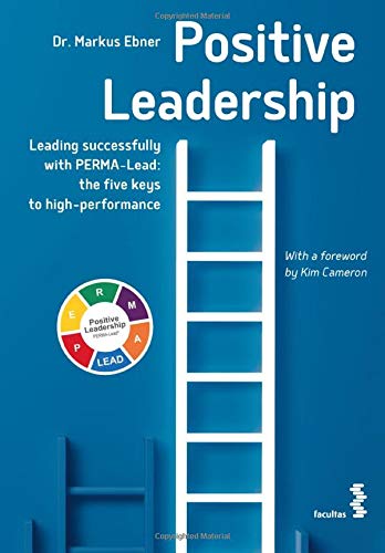 Positive Leadership: Leading successfully with PERMA-Lead: the five keys to high-performance ...
