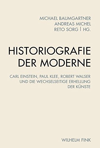 Historiografie der Moderne: Carl Einstein, Paul Klee, Robert Walser und ...