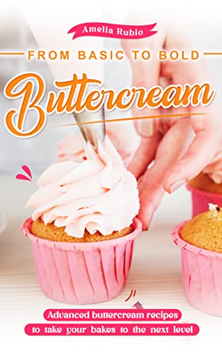 From Basic to Bold Buttercream: Advanced Buttercream Recipes to Take Your Bakes to the Next ...