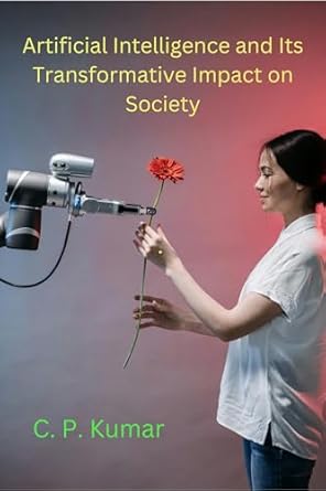 Artificial Intelligence and Its Transformative Impact on Society eBook : Kumar , C. P. : Amazon ...