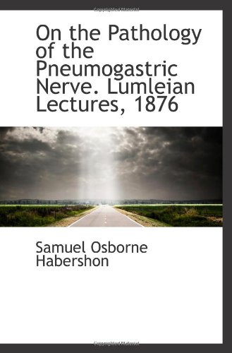 On the Pathology of the Pneumogastric Nerve. Lumleian Lectures, 1876 ...