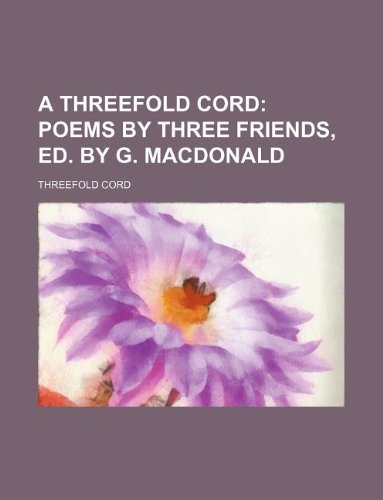 A threefold cord; poems by three friends, ed. by G. MacDonald: Threefold Cord: 9781231029862 ...