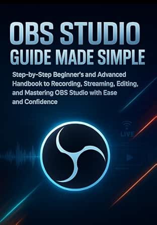 OBS Studio Guide Made Simple: Step-by-Step Beginner’s and Advanced ...