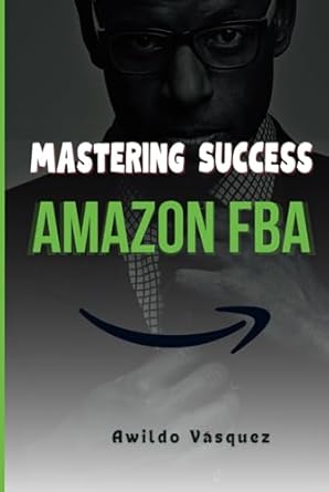 Mastering Success on Amazon FBA: A Step-by-Step Plan to Become a Professional Seller and Sell ...