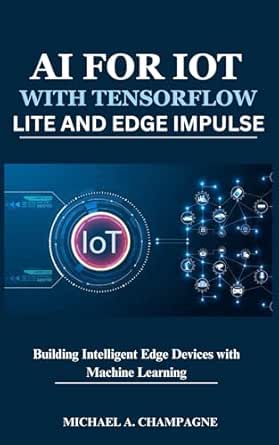 AI FOR IOT WITH TENSORFLOW LITE AND EDGE IMPULSE: Building Intelligent Edge Devices with Machine ...