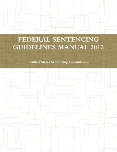 Federal Sentencing Guidelines Manual 2012: U.S Sentencing Commission ...