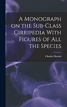 A Monograph on the Sub-Class Cirripedia With Figures of all the Species ...