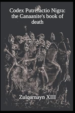 Codex Putrefactio Nigra: the Canaanite's book of death : XIII ...