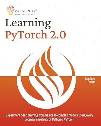 Learning PyTorch 2.0: Experiment deep learning from basics to complex ...