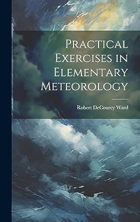 Practical Exercises in Elementary Meteorology: Ward, Robert Decourcy ...