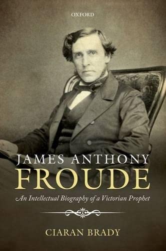 James Anthony Froude: An Intellectual Biography Of A Victorian Prophet ...