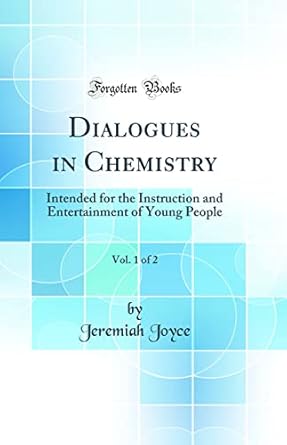 Dialogues in Chemistry, Vol. 1 of 2: Intended for the Instruction and ...