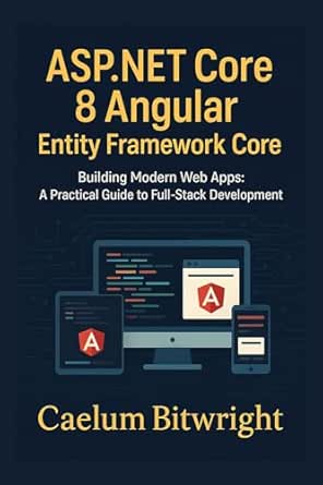 ASP.NET Core 8 Angular Entity Framework Core: Building Modern Web Apps: A Practical Guide to ...