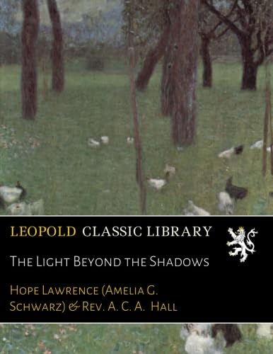 The Light Beyond the Shadows: (Amelia G. Schwarz), Hope Lawrence, Hall, Rev. A. C. A.: Amazon ...