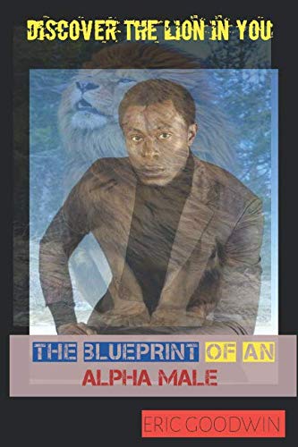 DISCOVER THE LION IN YOU: THE BLUEPRINT OF AN ALPHA MALE: GOODWIN, ERIC ...