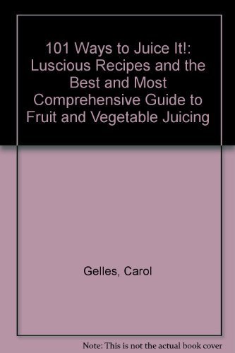 101 Ways to Juice It!: Luscious Receipes and the Best and Most ...