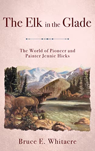The Elk in the Glade: The World of Pioneer and Painter Jennie Hicks ...