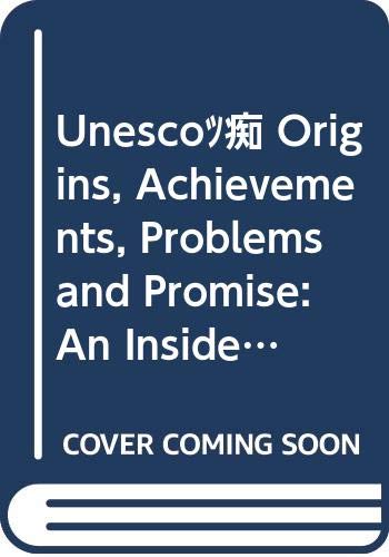 UNESCO’s Origins, Achievements, Problems and Promise: An Inside/Outside ...