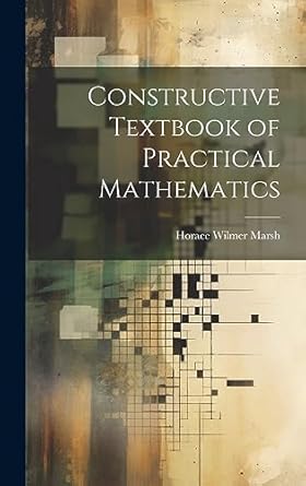 Constructive Textbook of Practical Mathematics: Marsh, Horace Wilmer ...