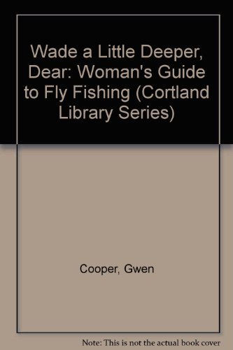 Wade a Little Deeper Dear: A Woman's Guide to Fly Fishing (Cortland ...