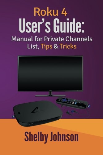 Roku 4 User?s Guide: Manual for Private Channels List, Tips & Tricks ...