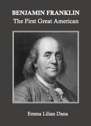 Amazon.com: Benjamin Franklin: The First Great American eBook : Dana ...