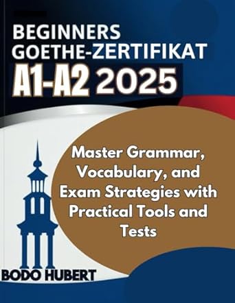 BEGINNERS Goethe-Zertifikat A1-A2 2025: Master Grammar, Vocabulary, and Exam Strategies with ...