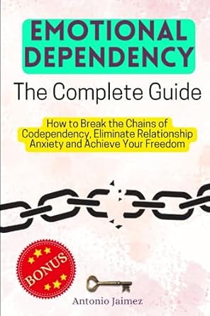 Emotional Dependency, the Complete Guide: How to Break the Chains of Codependency, Eliminate ...