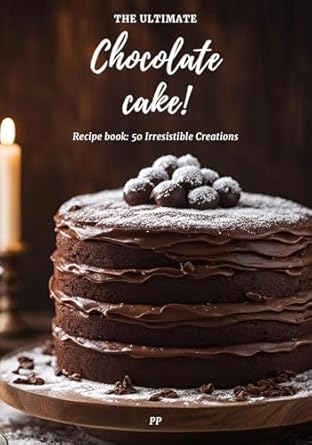 The Ultimate Chocolate Cake! Recipe Book: 50 Irresistible Creations ...