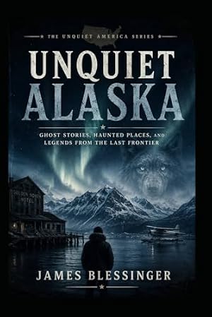 Unquiet Alaska: True Ghost Stories and Paranormal Legends from the Last ...