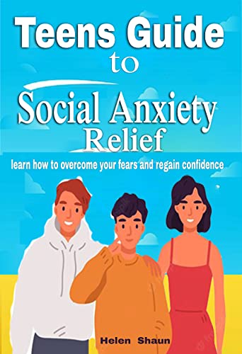 Teens Guide to Social Anxiety Relief: Learn how to overcome your fears ...